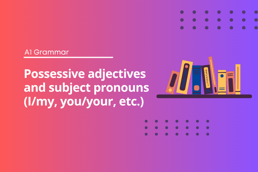 Possessive Adjectives and Subject Pronouns (I/My, You/Your, etc.) – A1 ...