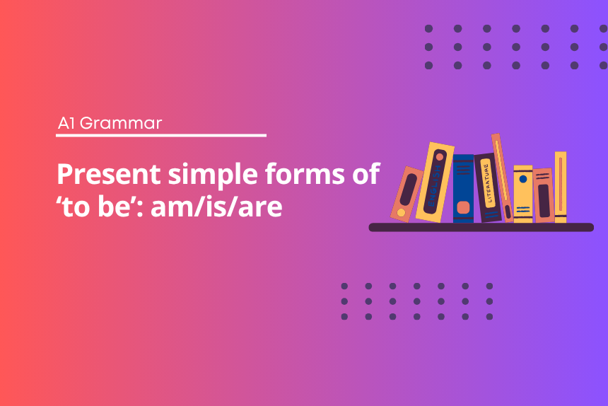Present Simple Forms of "To Be": Am, Is, Are - A1 English Grammar Exercises