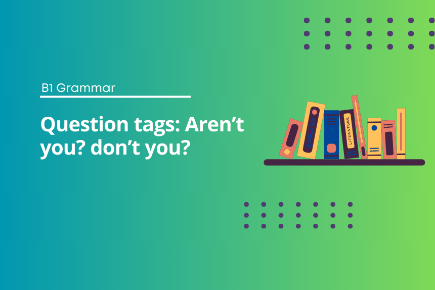 Question Tags Exercises – Aren’t You, Don’t You?